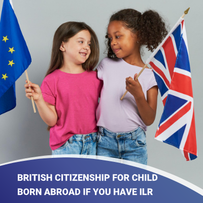 British citizenship for Child Born Abroad If You Have ILR