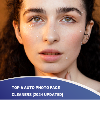 Top 6 Auto Photo Face Cleaners [2024 Updated]
